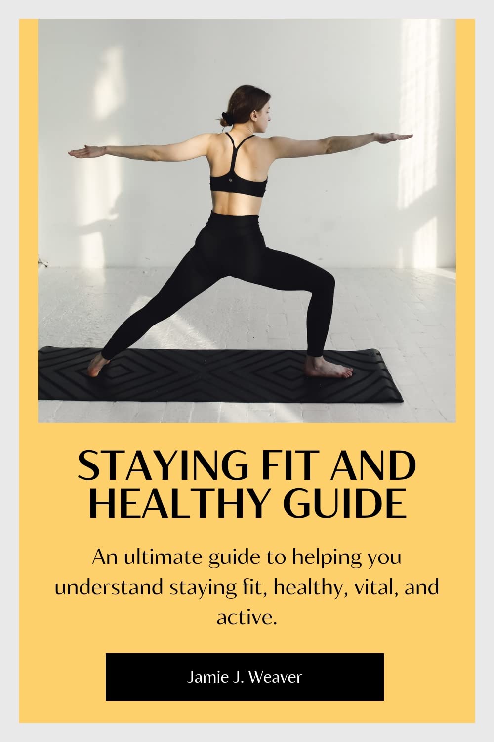 STAYING FIT AND HEALTHY GUIDE: An ultimate guide to helping you ...