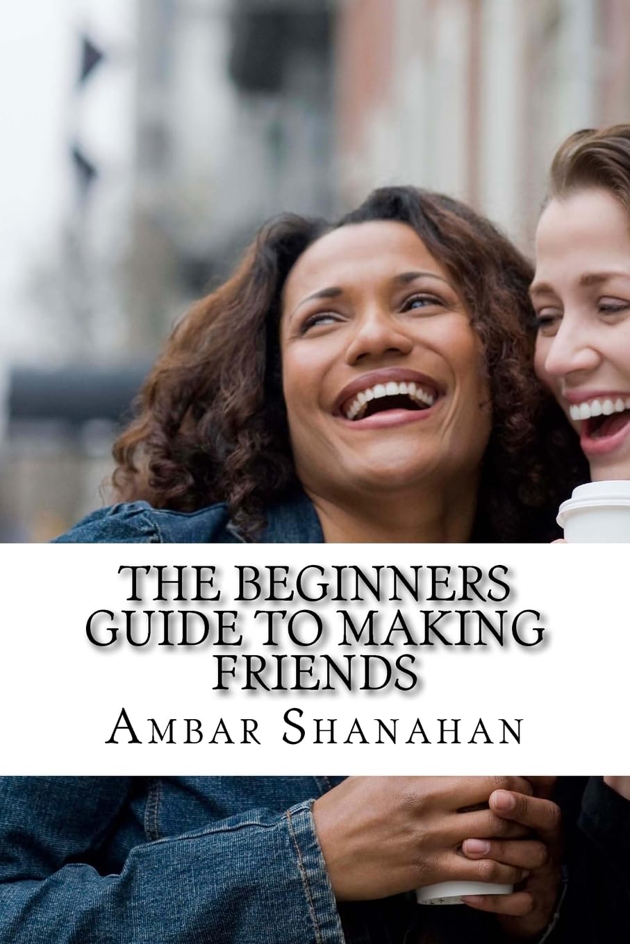The Beginners Guide to Making Friends: Shanahan, Ambar: 9781530977697 ...