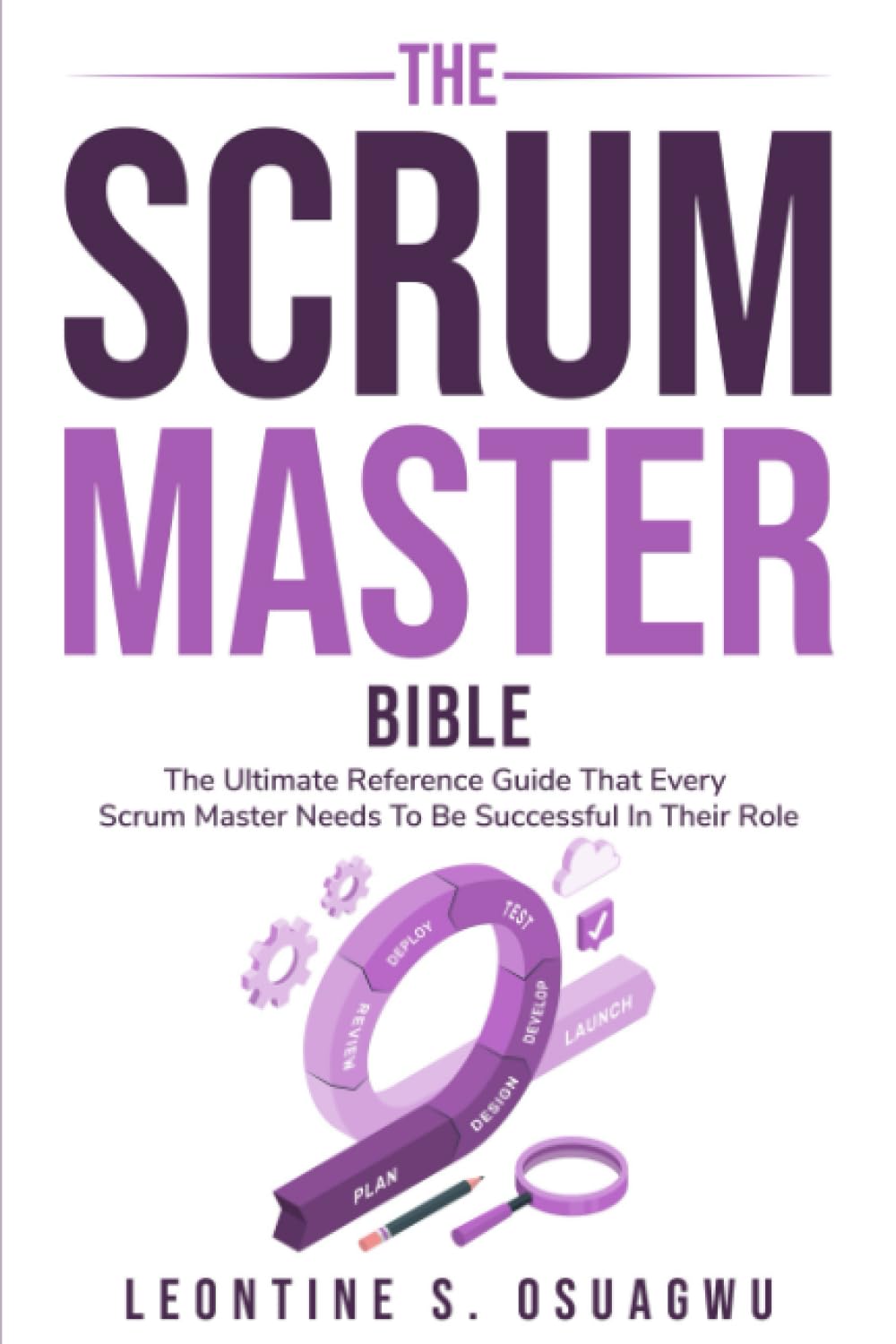 The Scrum Master Bible: The Ultimate Reference Guide That Every Scrum ...