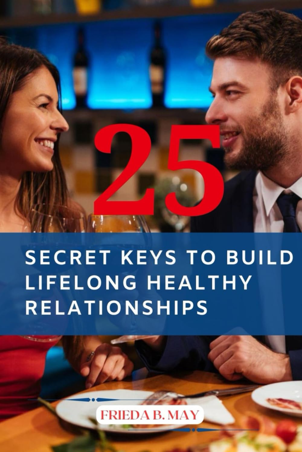 25 Secret Keys to Build Lifelong Healthy Relationships: B. May, Frieda ...