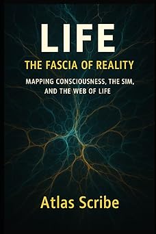 LIFE: The Fascia of Reality: Mapping Consciousness, the Sim, and the ...