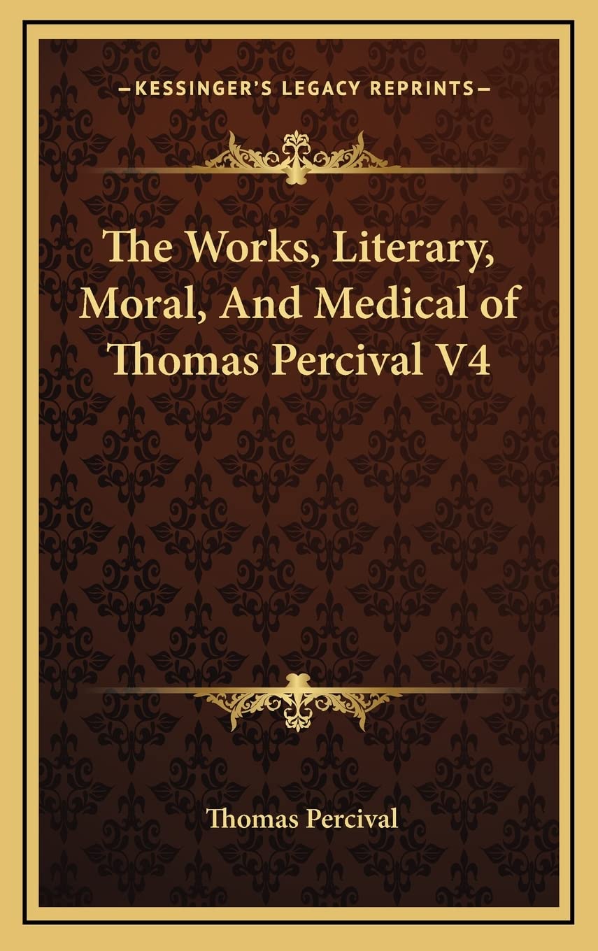 The Works, Literary, Moral, And Medical of Thomas Percival V4: Percival ...
