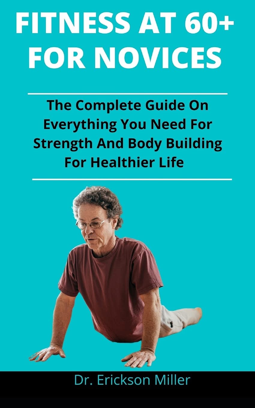 Buy Fitness At 60 Plus: The Complete Guide On Everything You Need For ...