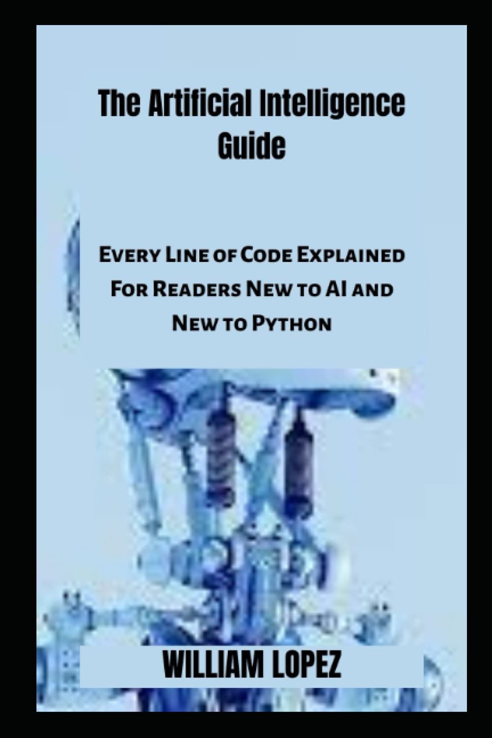 Snapklik.com : The Artificial Intelligence Guide: Every Line Of Code Explained For Readers New ...