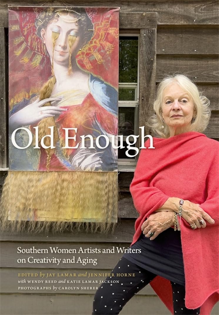 Old Enough: Southern Women Artists and Writers on Creativity and Aging ...