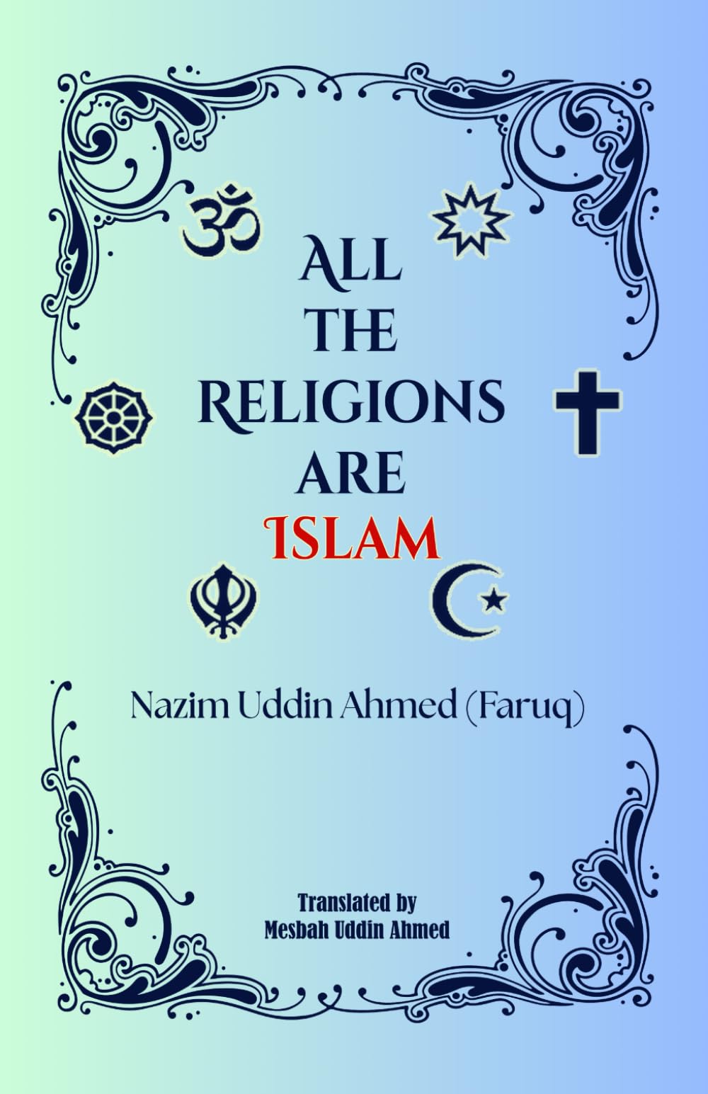 All the Religions are Islam: Ahmed (Faruq), Nazim Uddin, Ahmed, Mesbah ...