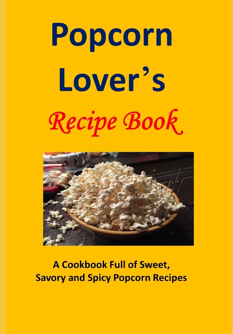 Popcorn Lover's Recipe Book: A Cookbook Full of Sweet, Savory and Spicy ...