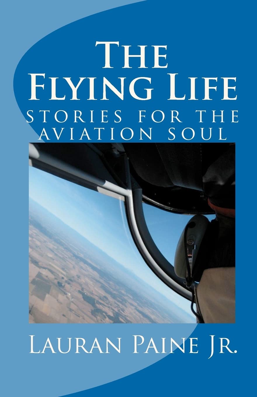 The Flying Life: stories for the aviation soul: Paine Jr., Lauran ...