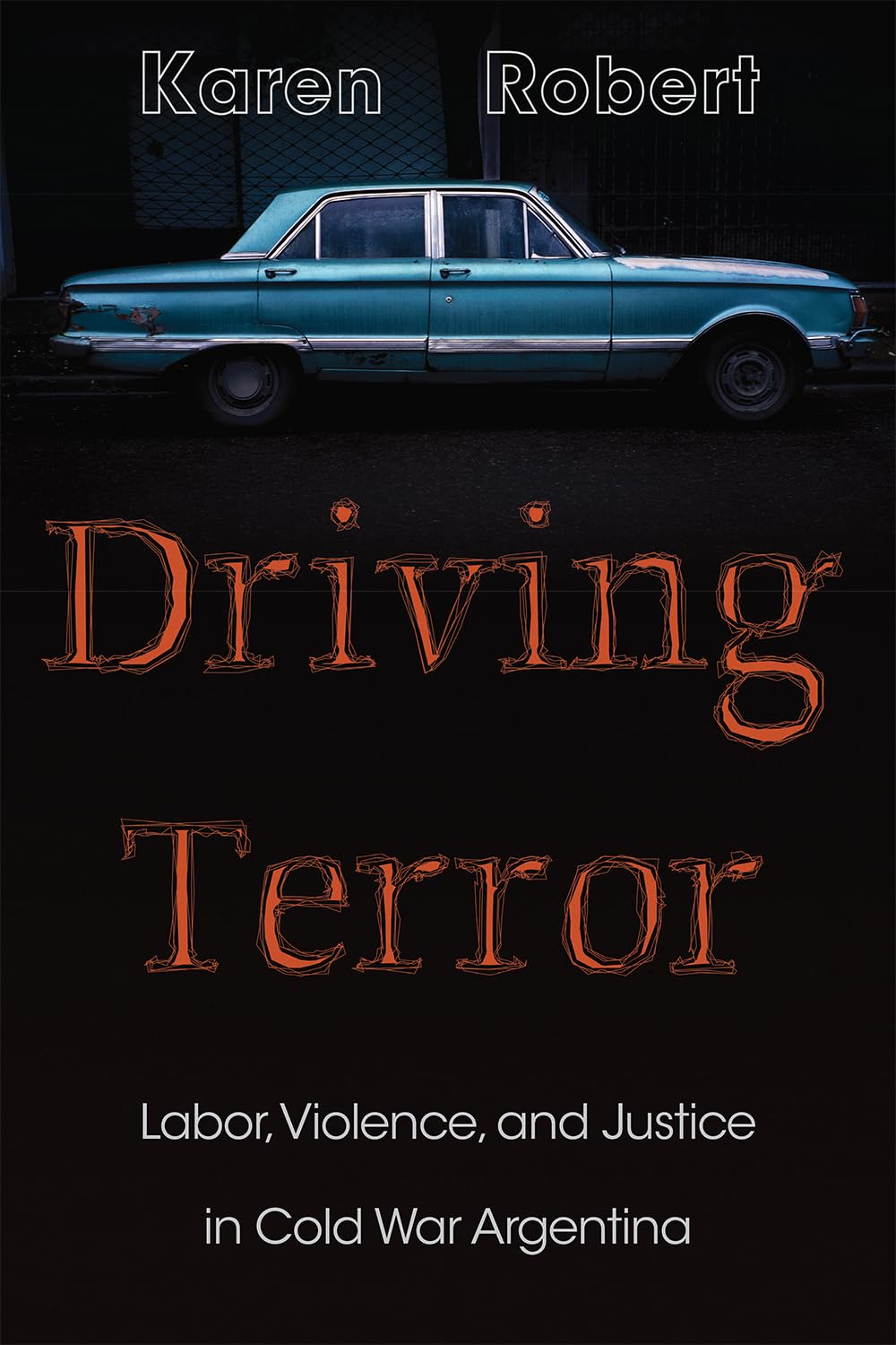 Driving Terror: Labor, Violence, and Justice in Cold War Argentina ...