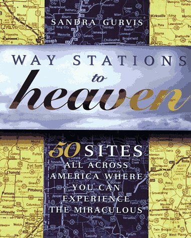 Way Stations to Heaven: 50 Major Visionary Shrines in the United States ...