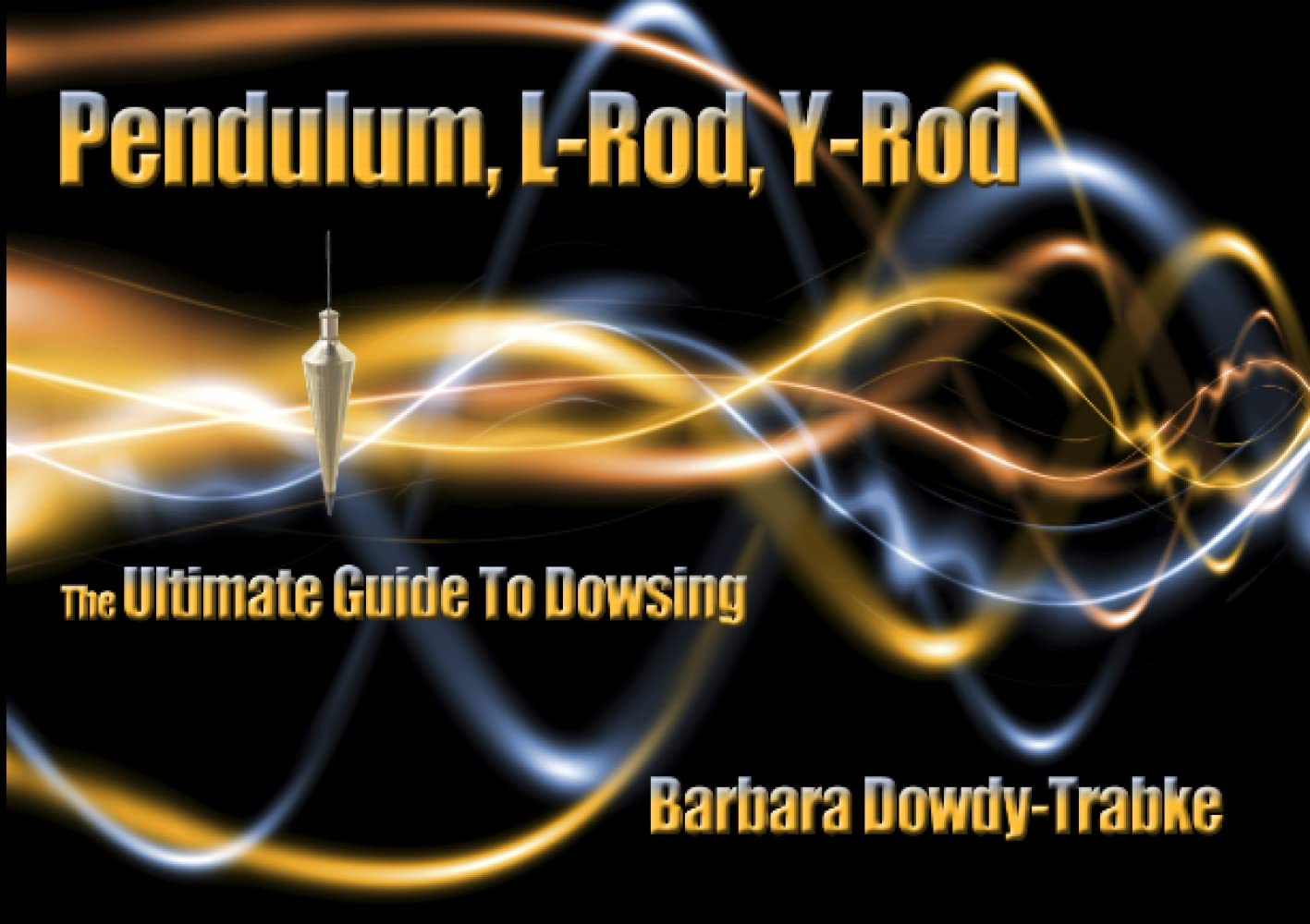 Pendulum, L-Rod, Y-Rod: The Ultimate Guide To Dowsing: Dowdy-Trabke ...