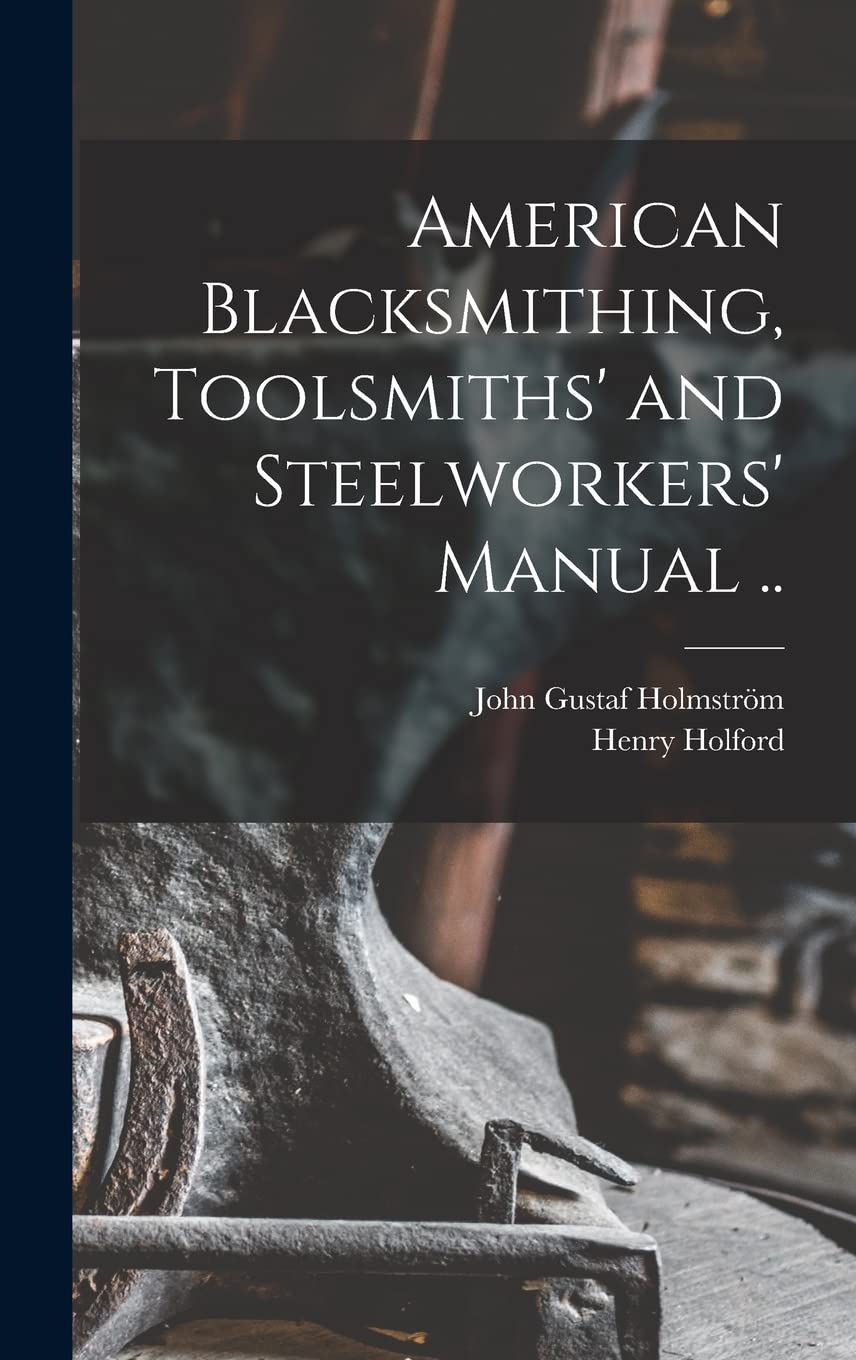 American Blacksmithing, Toolsmiths' and Steelworkers' Manual ..: Gustaf ...