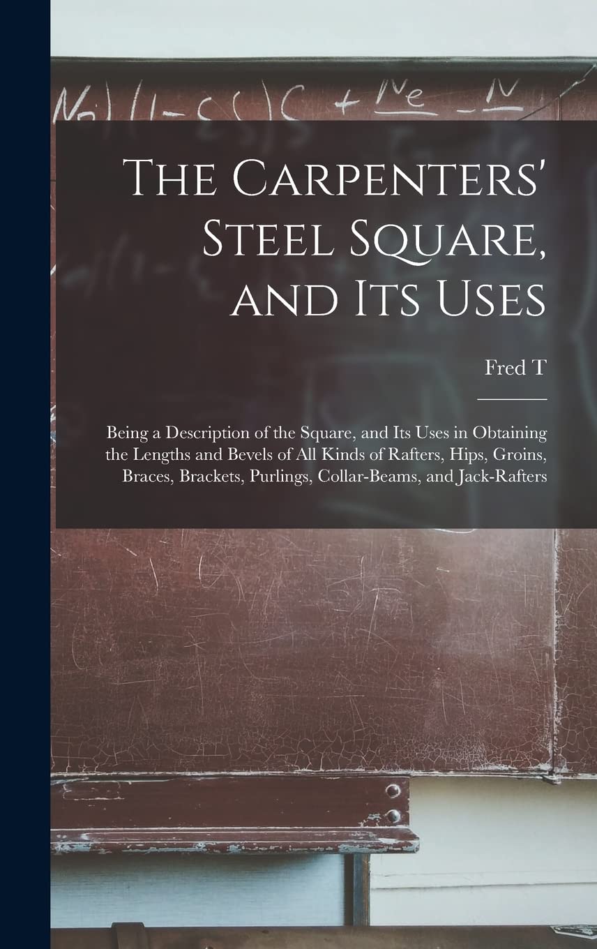 Buy The Carpenters' Steel Square, and its Uses: Being a Description of ...