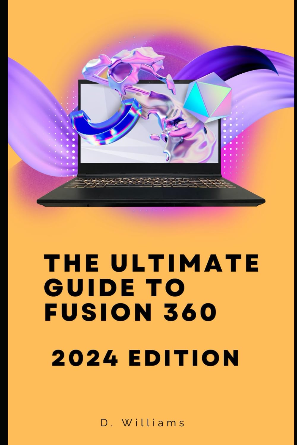 The Ultimate Guide to Fusion 360: 2024 Edition: Williams, D ...