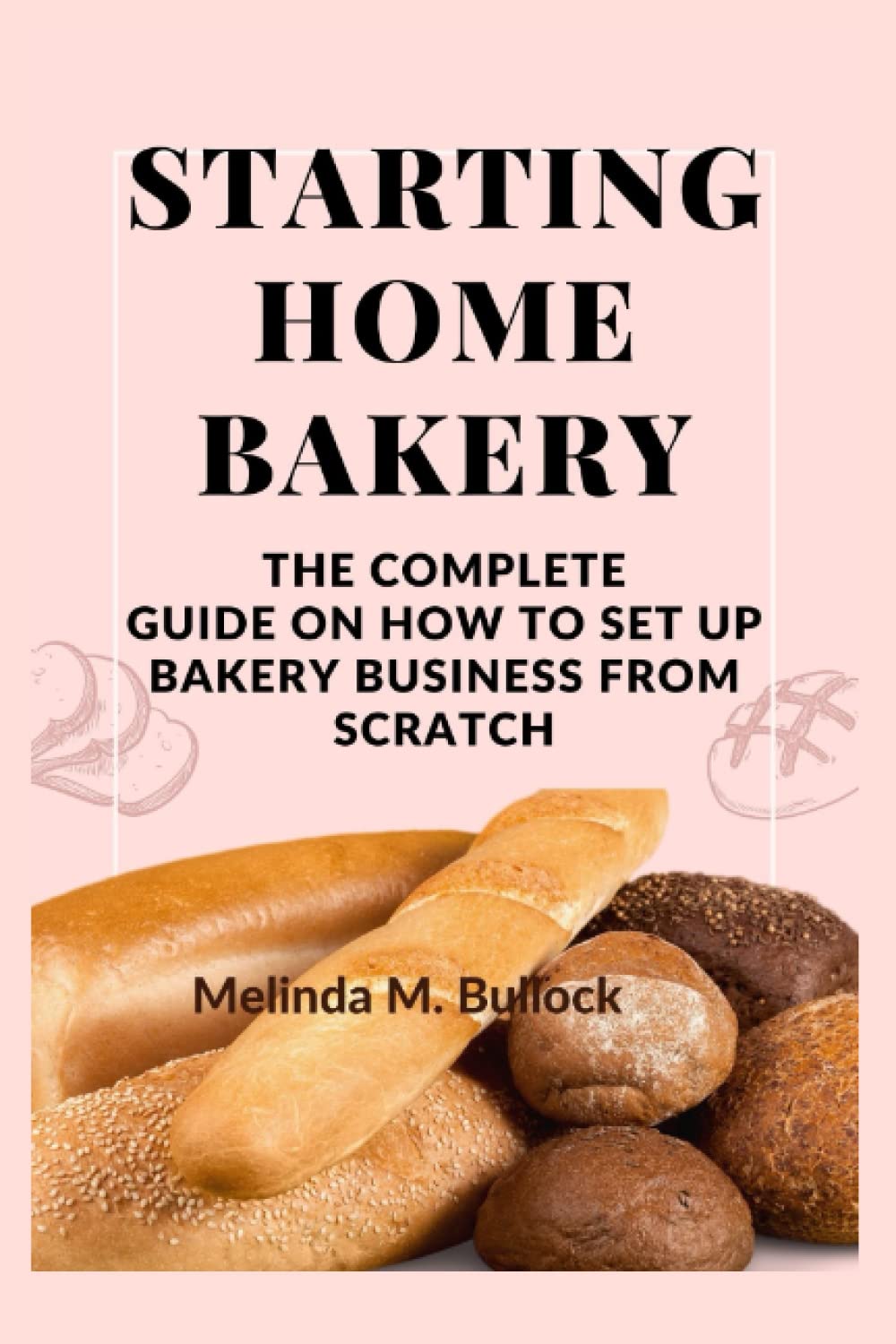 STARTING HOME BAKERY: The Complete Guide On How To Set Up Bakery ...
