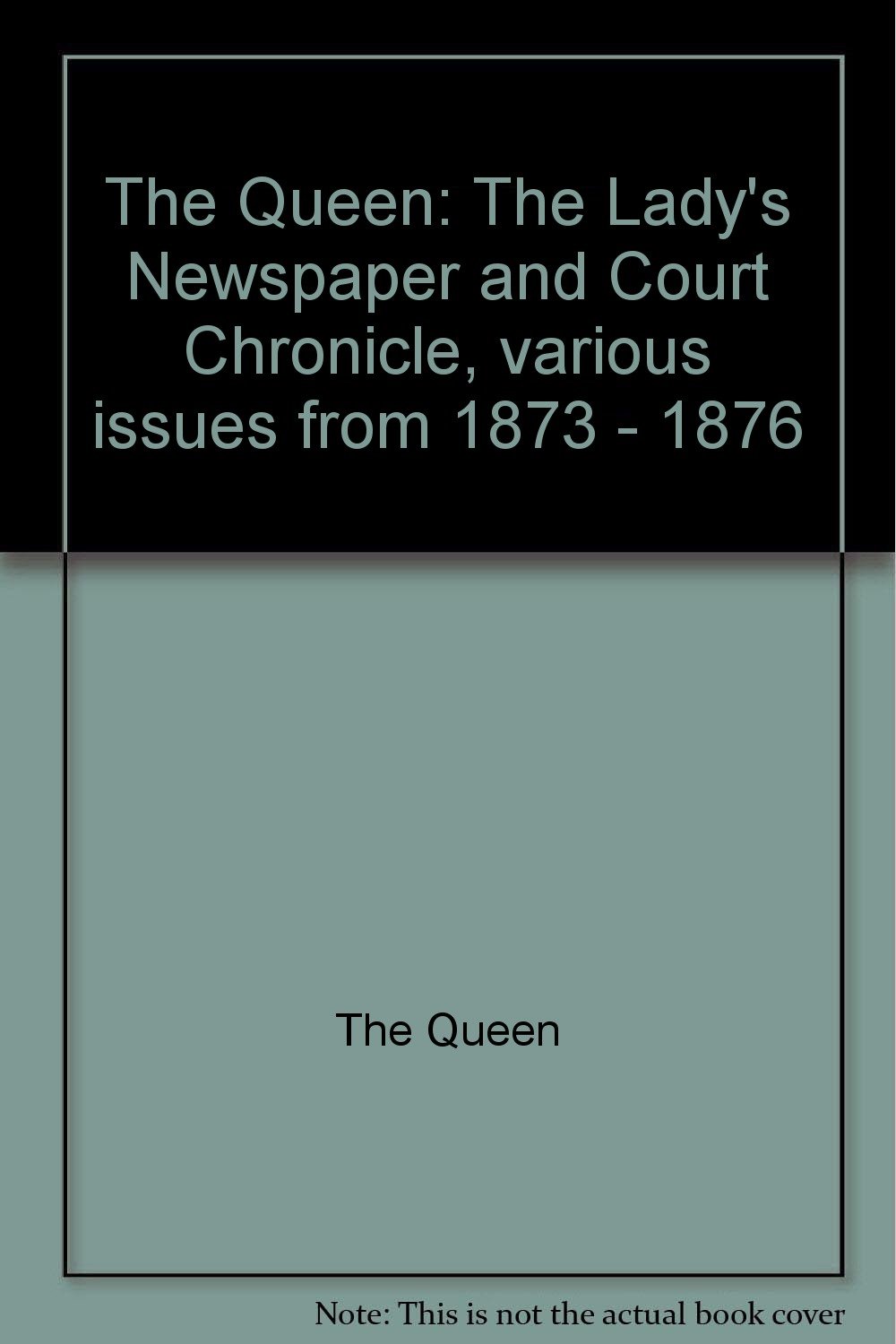 The Queen: The Lady's Newspaper and Court Chronicle, various issues ...
