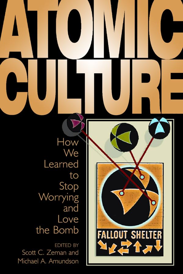 Atomic Culture: How We Learned to Stop Worrying and Love the Bomb ...