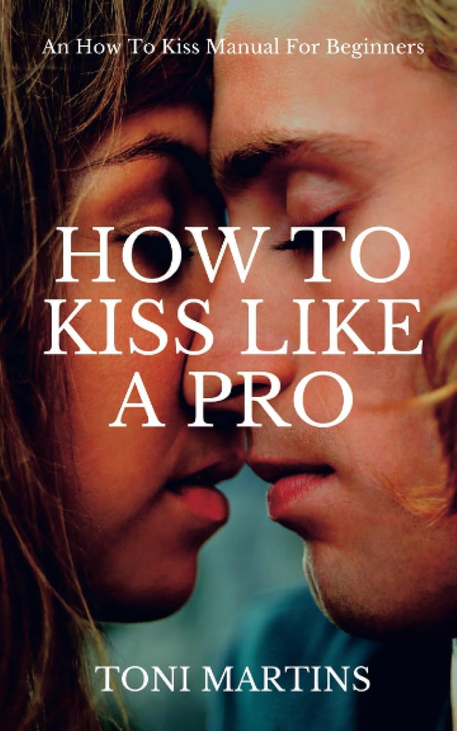 How To Kiss Like A Pro: An How To Kiss Manual For Beginners: Martins, Toni: 9798844363580 ...