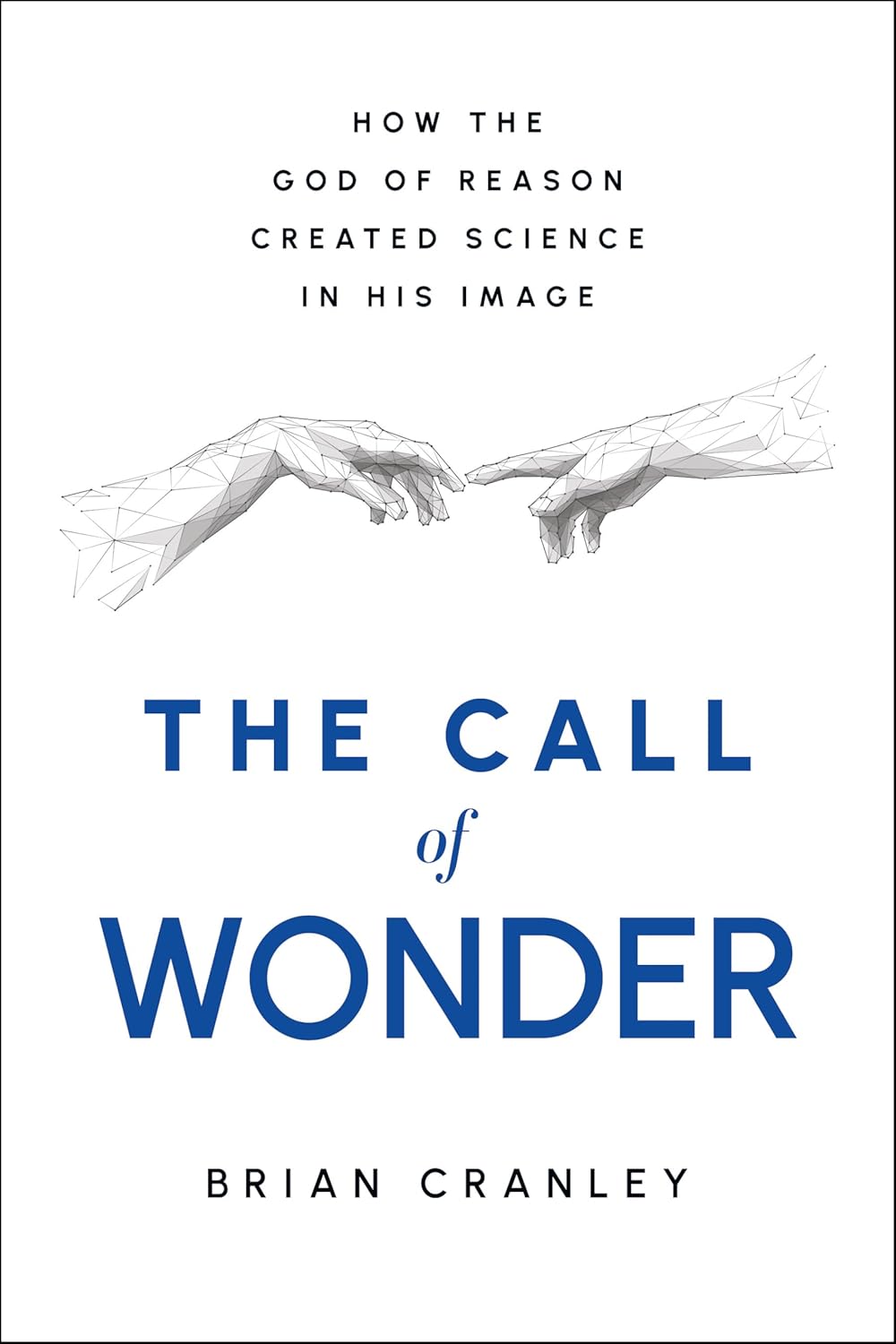 The Call of Wonder: How the God of Reason Created Science in His Image ...