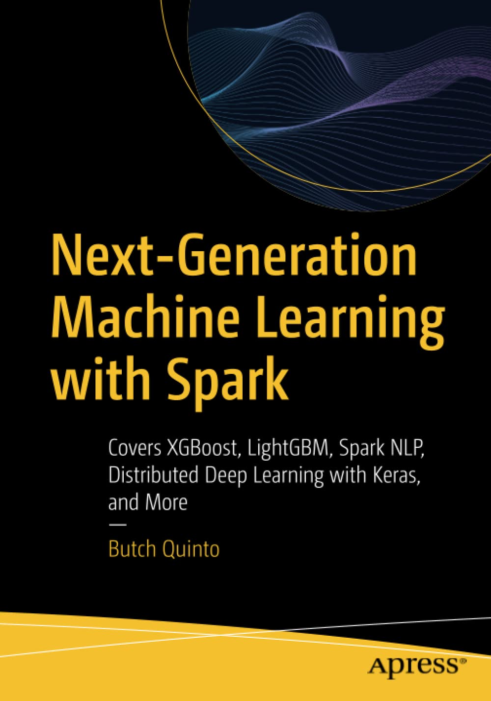 Next-Generation Machine Learning with Spark: Covers XGBoost, LightGBM, Spark NLP, Distributed ...