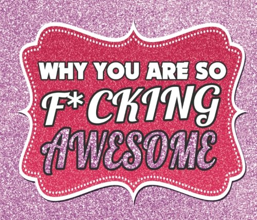 Why You Are So F*CKING AWESOME: 50 Reasons Why You Are Awesome (Why You ...