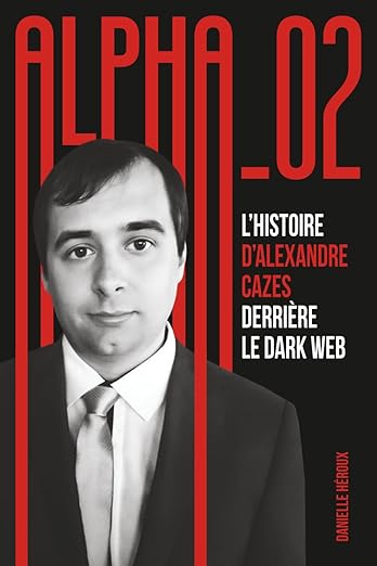 ALPHA_02 : L’histoire d’Alexandre Cazes derrière le Dark Web : Héroux ...