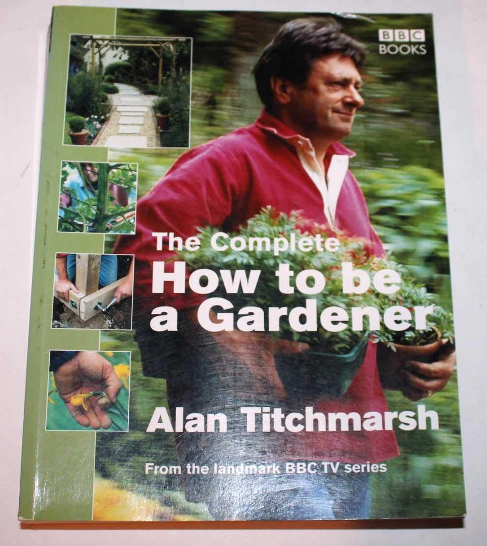 The Complete How To Be A Gardener: Alan Titchmarsh: 9780563522683 ...