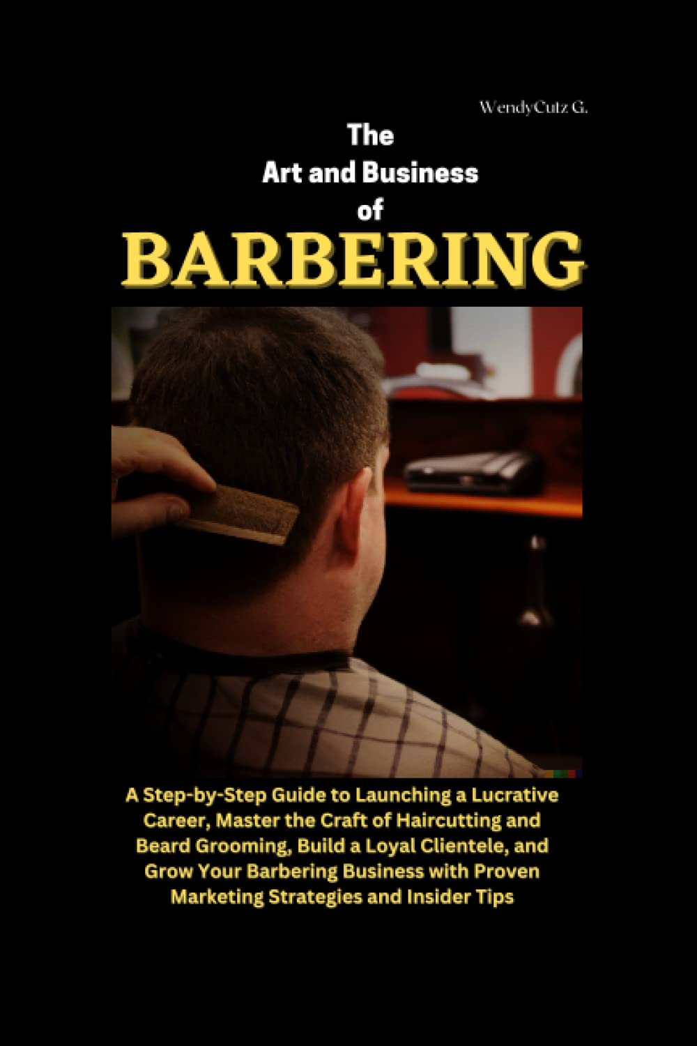 The Art and Business of Barbering: A Step-by-Step Guide to Launching a ...