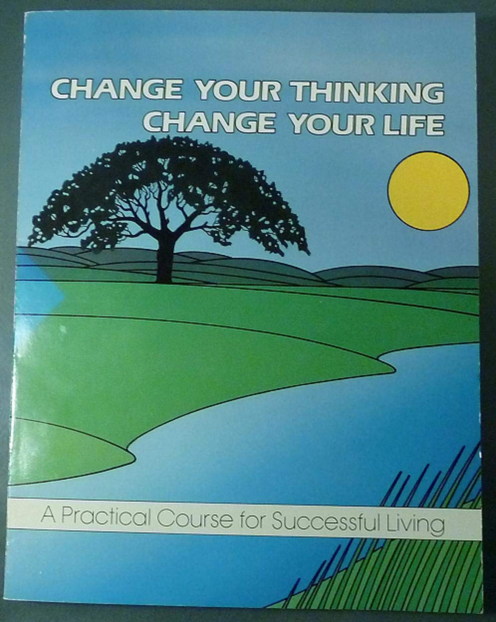 Change Your Thinking, Change Your Life: A Practical Course in ...