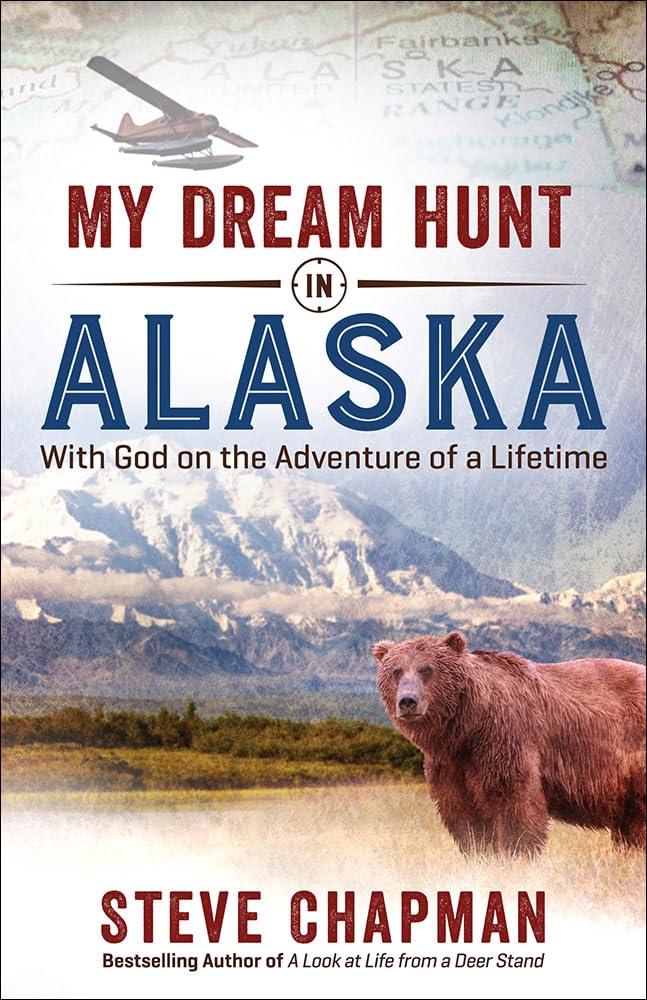 My Dream Hunt in Alaska: With God on the Adventure of a Lifetime ...