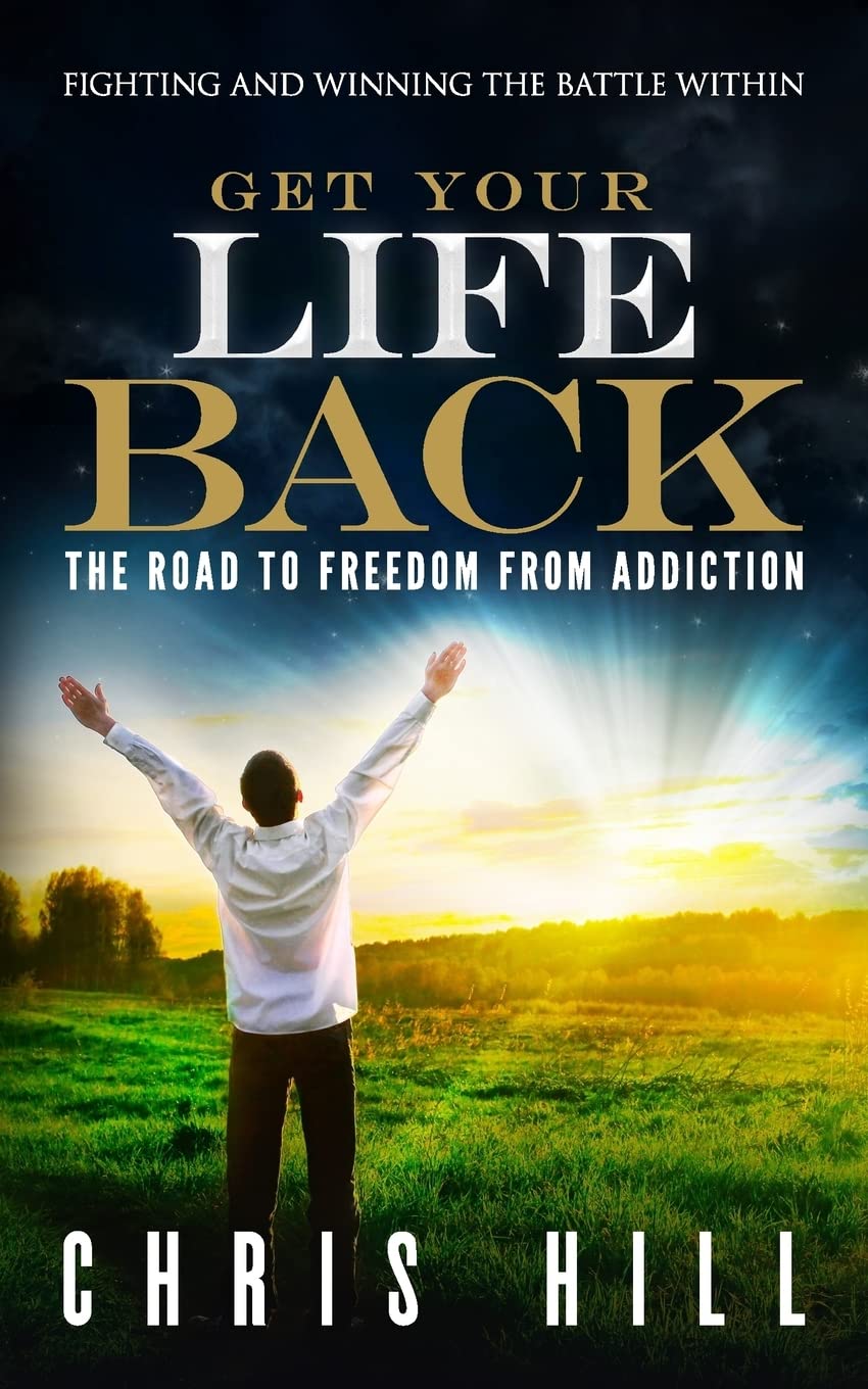 Get Your Life Back: The Road to Freedom from Addiction: Hill, Mr Chris ...