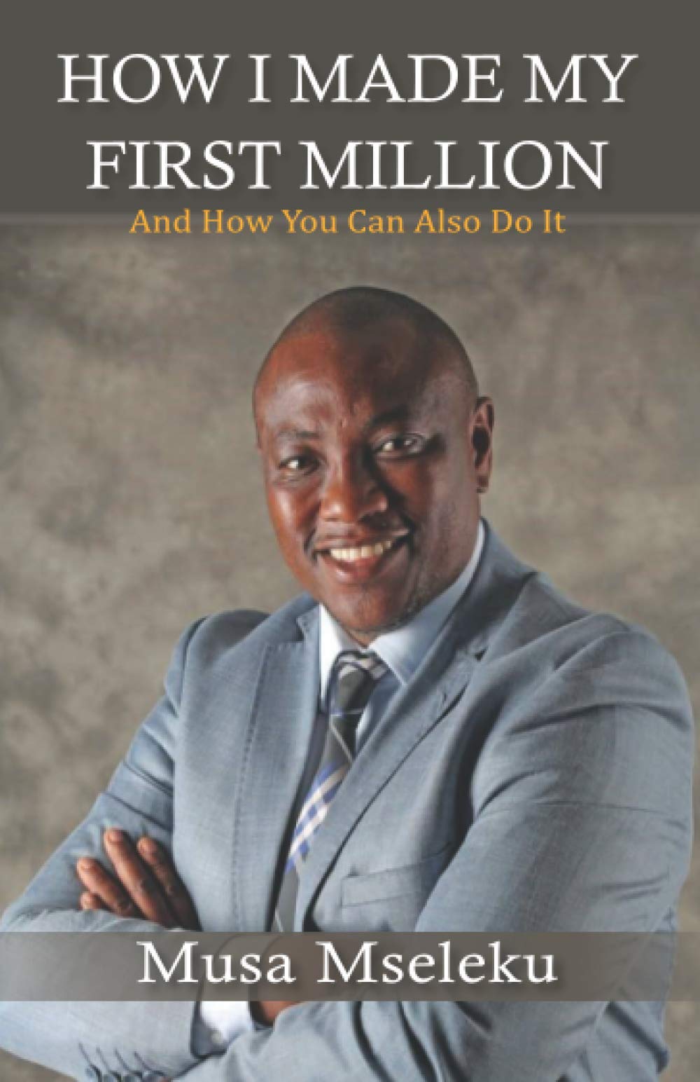 How I Made My First Million - And How You Can Also Do It: Mseleku, Musa ...