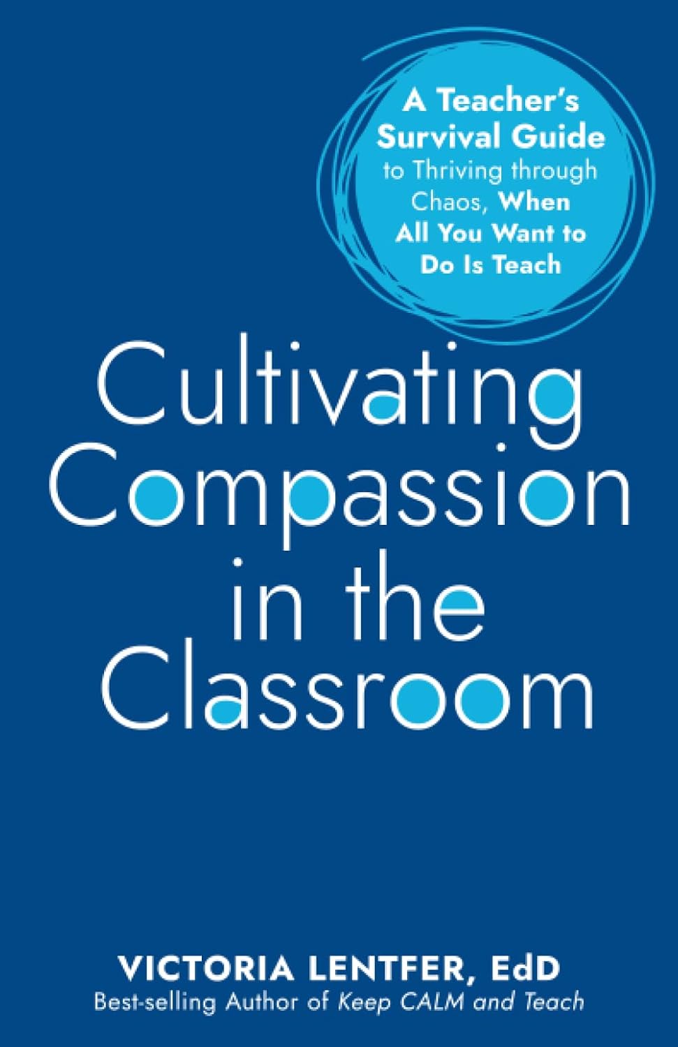 Cultivating Compassion in the Classroom: A Teacher's Survival Guide to Thriving through Chaos ...
