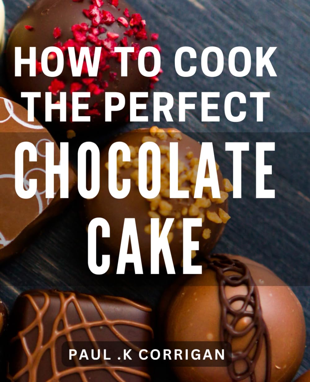 How To Cook The Perfect Chocolate Cake: The Ultimate Guide to Crafting ...