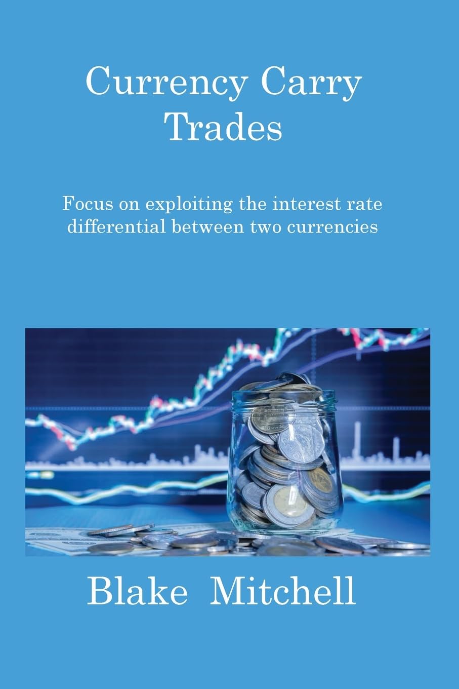 Currency Carry Trades: Focus on exploiting the interest rate ...