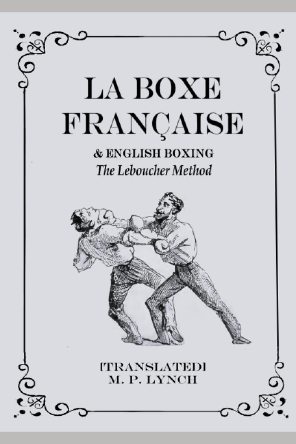 La Boxe Francaise & English Boxing: The Leboucher Method: M. P. Lynch ...