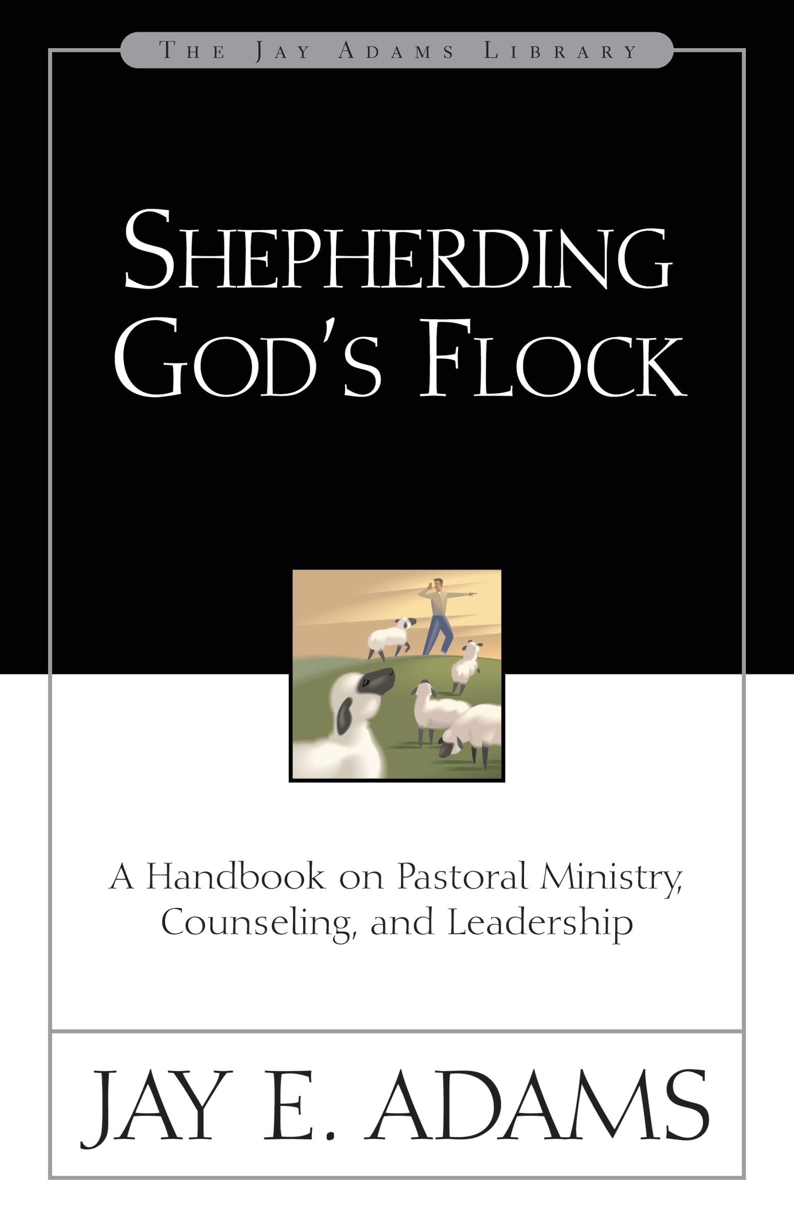 Shepherding God's Flock: A Handbook on Pastoral Ministry, Counseling ...