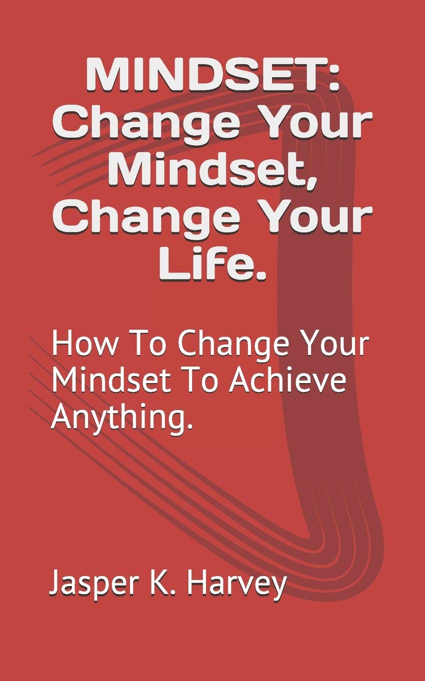 MINDSET: Change Your Mindset, Change Your Life.: How To Change Your ...