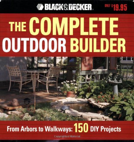 The Complete Outdoor Builder: From Arbors to Walkways - 150 DIY ...