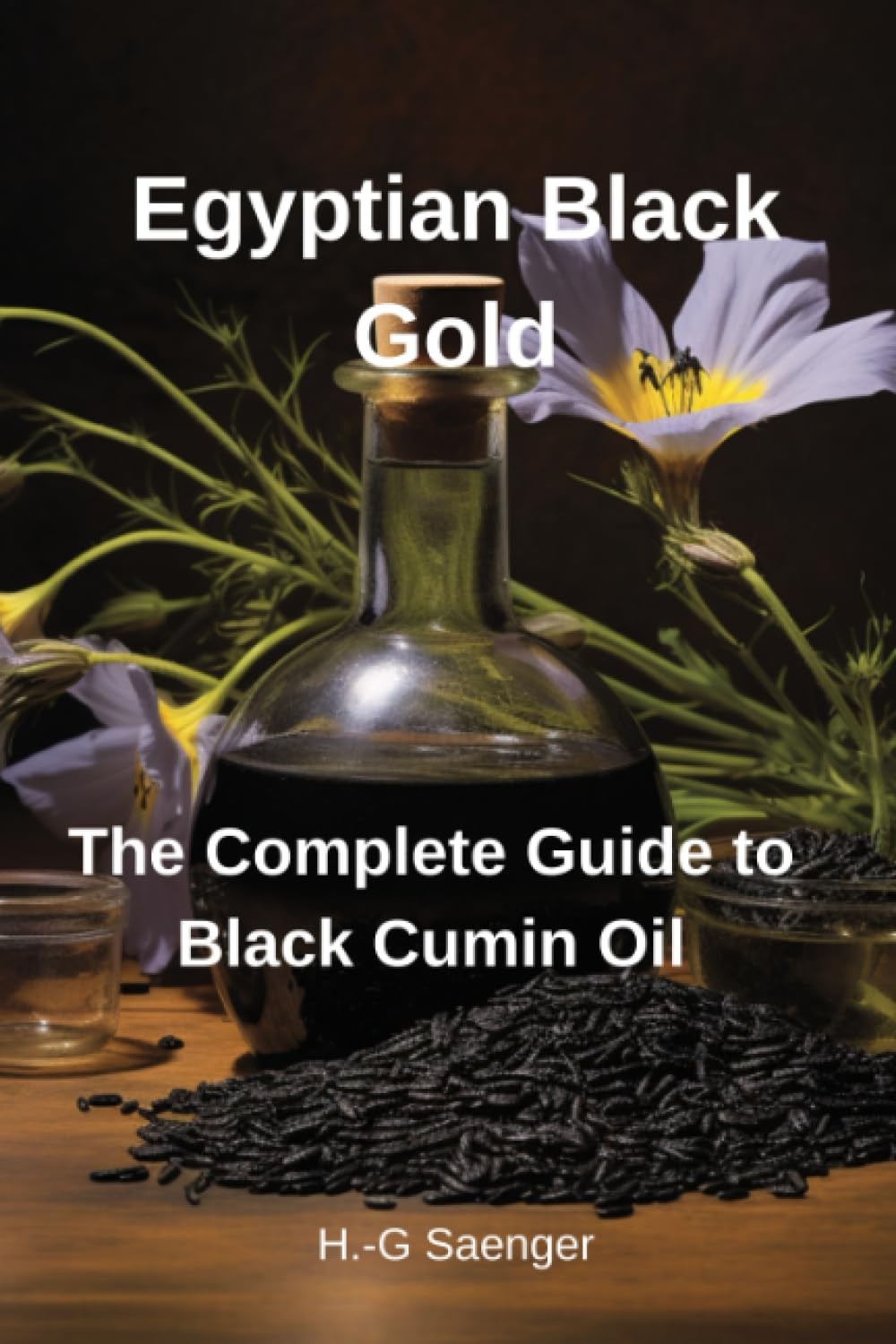 Egyptian Black Gold: The Complete Guide to Black Cumin Oil: Saenger, H ...
