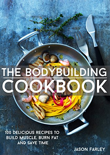 The Bodybuilding Cookbook: 100 Delicious Recipes To Build Muscle, Burn ...