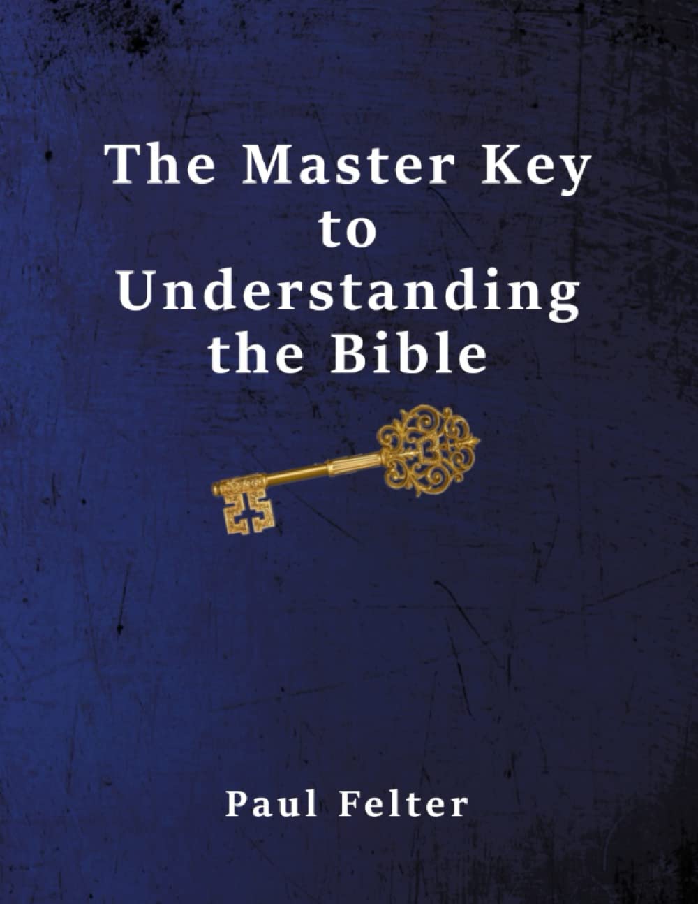 The Master Key To Understanding The Bible: Felter, Paul: 9780982995433 ...
