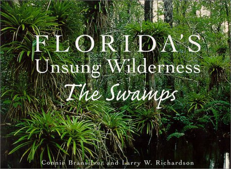 Florida's Unsung Wilderness: The Swamps: Bransilver, Connie, Richardson ...