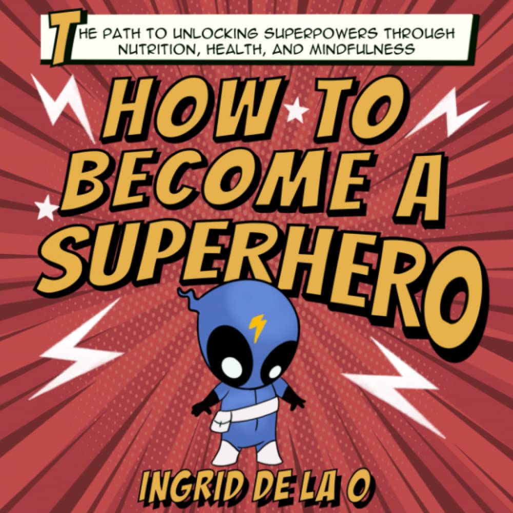 How to Become a Superhero: The Path to Unlocking Superpowers Through Nutrition, Health, and ...