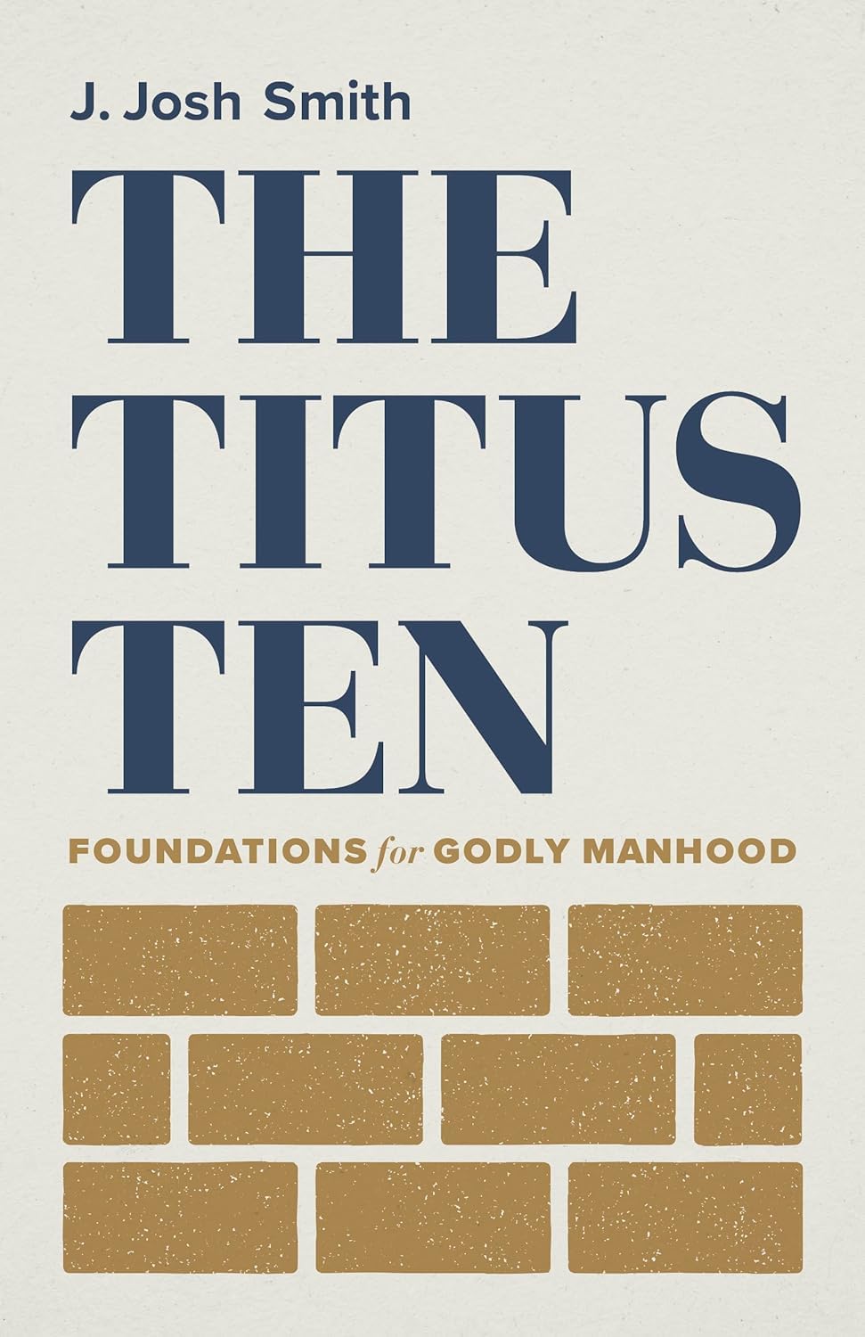 The Titus Ten: Foundations for Godly Manhood: Smith, J. Josh ...