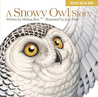 A Snowy Owl Story (Wildlife on the Move): Kim, Melissa, Fitch, Jada ...