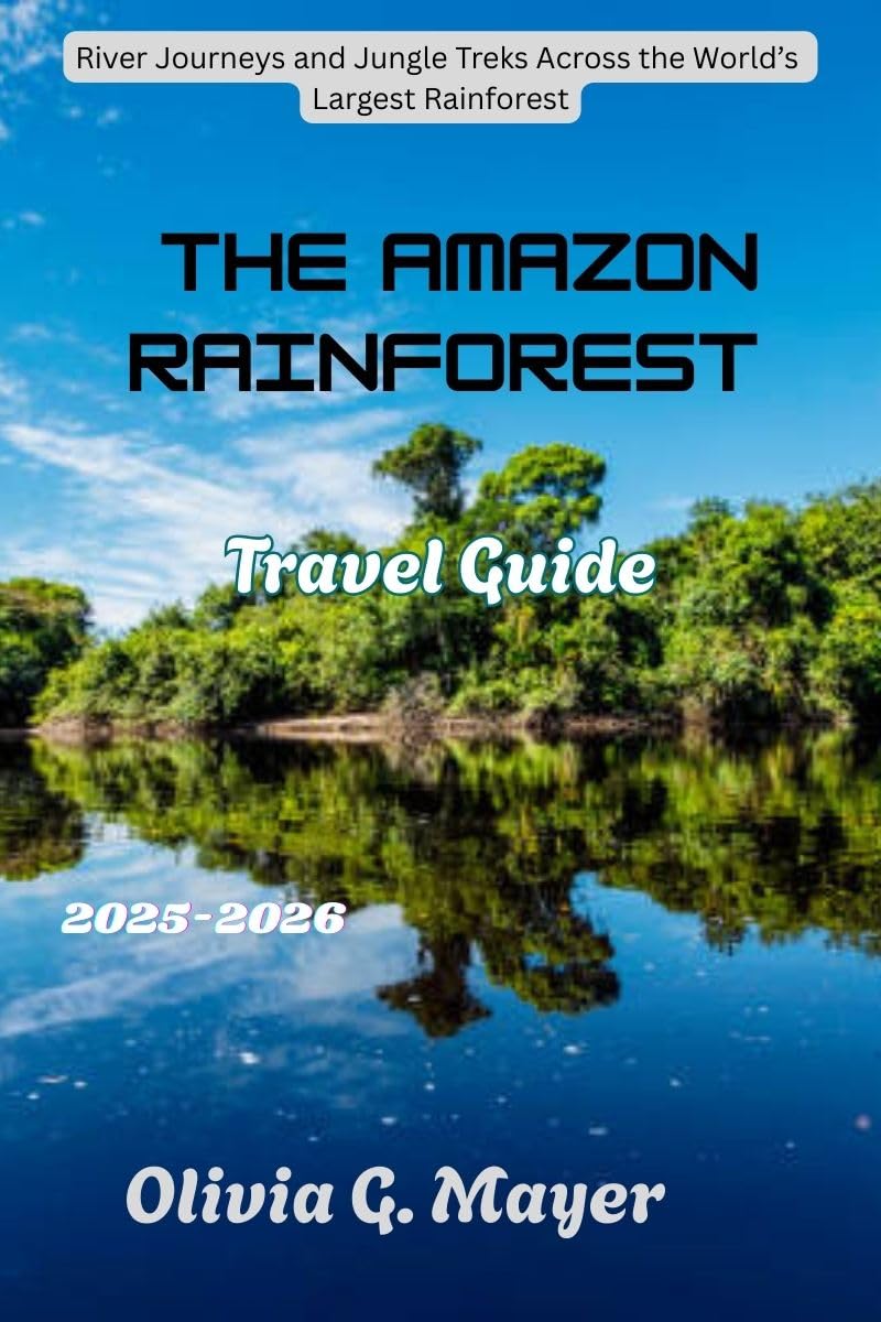 The Amazon Rainforest Travel Guide 2025-2026: River Journeys and Jungle ...