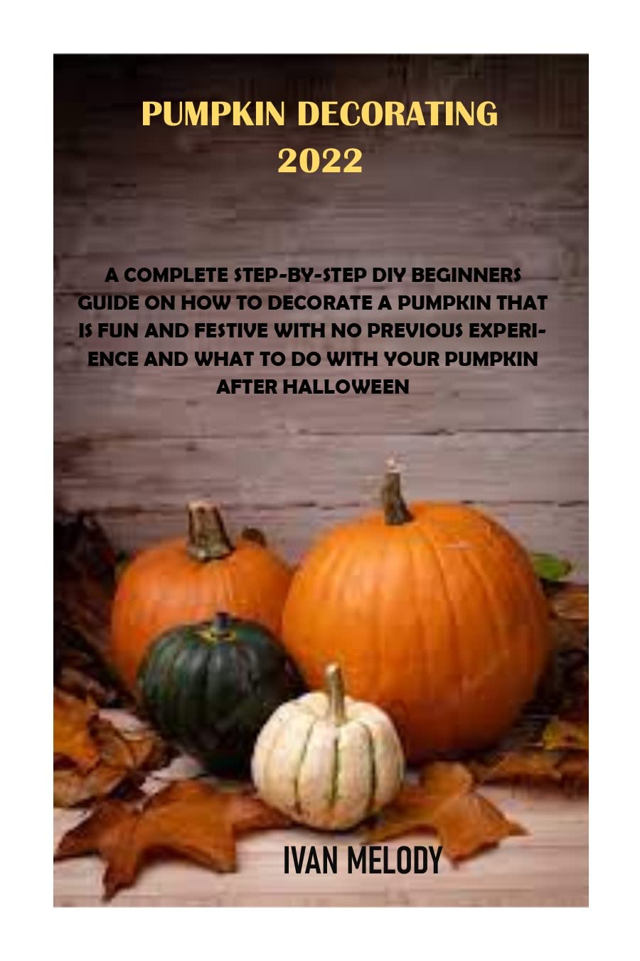 PUMPKIN DECORATING 2022: A COMPLETE STEP-BY-STEP DIY BEGINNERS GUIDE ON ...