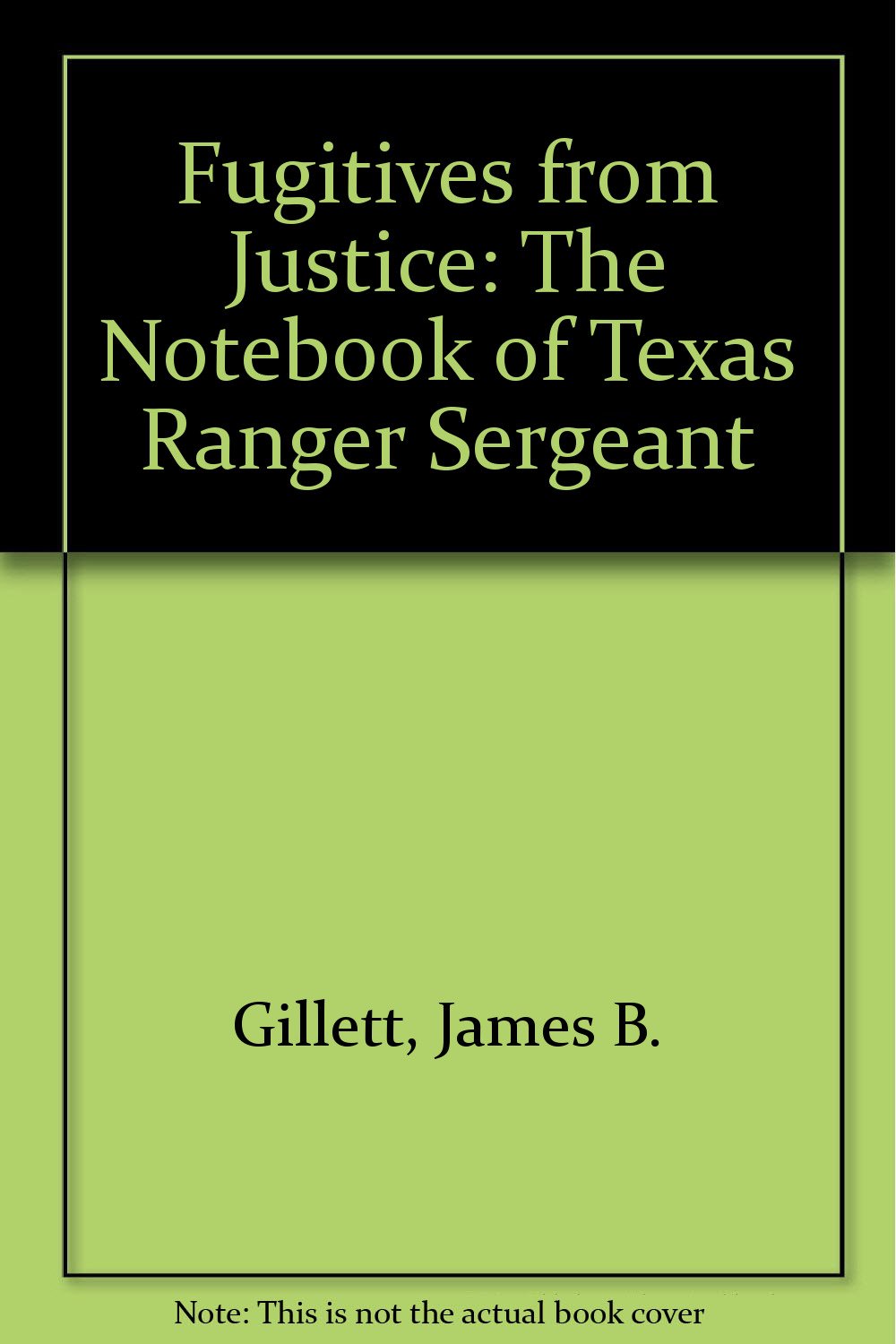 Fugitives from Justice: The Notebook of Texas Ranger Sergeant: Gillett ...