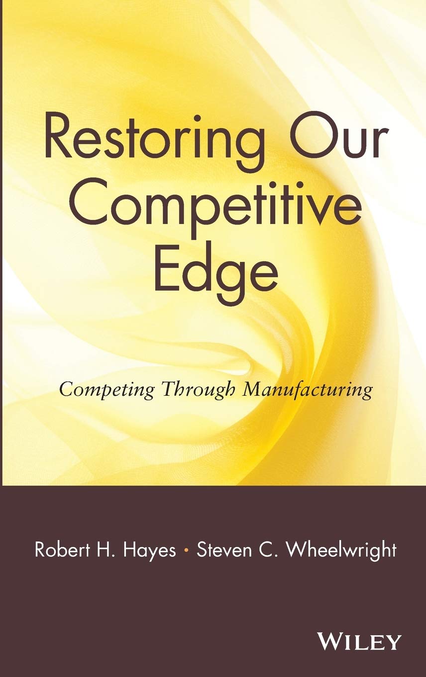 Restoring Our Competitive Edge: Competing Through Manufacturing: Hayes ...